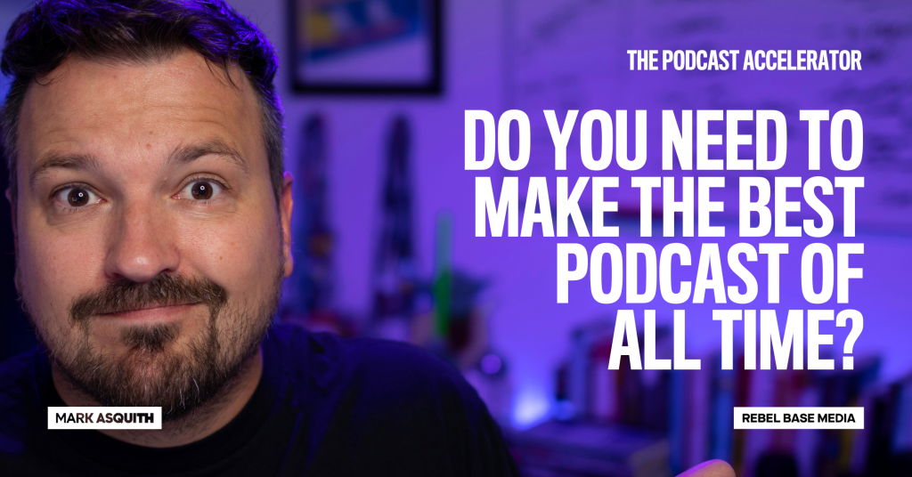 Do You Need to Make The Best Podcast of ALL TIME? - Mark Asquith, That ...